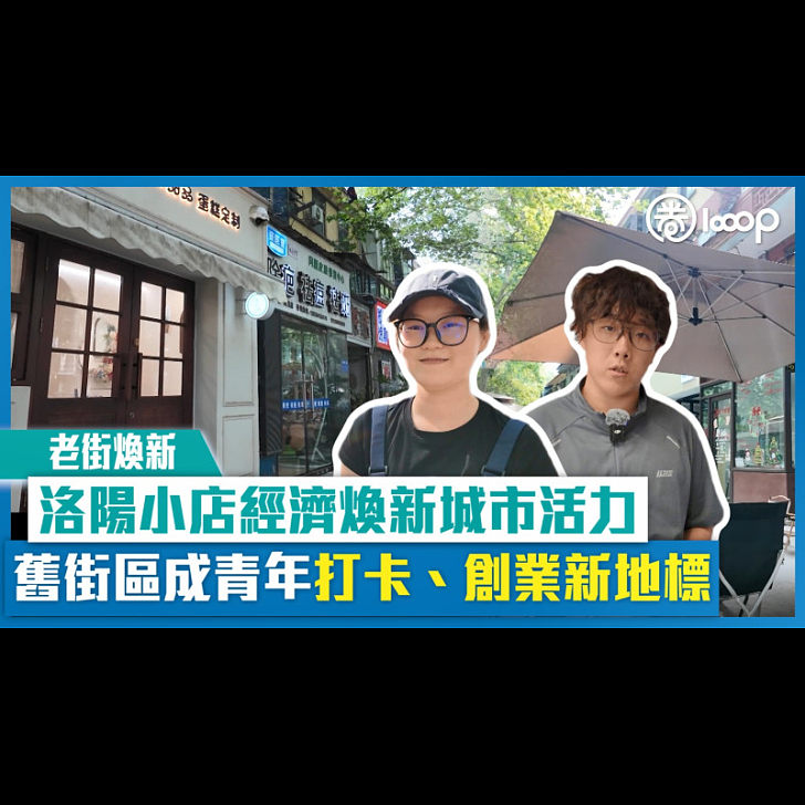 【短片】【老街煥新】洛陽小店經濟煥新城市活力 舊街區成青年打卡、創業新地標 - 科技圈 - LOOOP MEDIA LIMITED